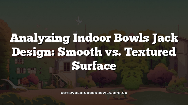 Analyzing Indoor Bowls Jack Design: Smooth vs. Textured Surface Cotswolds Bowls Hub