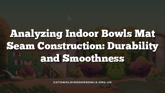 Analyzing Indoor Bowls Mat Seam Construction: Durability and Smoothness ...