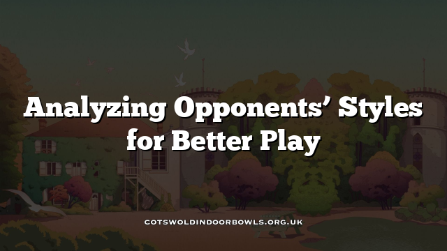 Analyzing Opponents' Styles for Better Play Cotswolds Bowls Hub