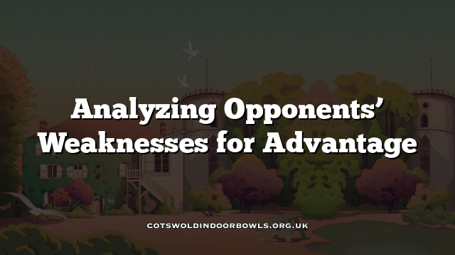 Analyzing Opponents' Weaknesses for Advantage Cotswolds Bowls Hub