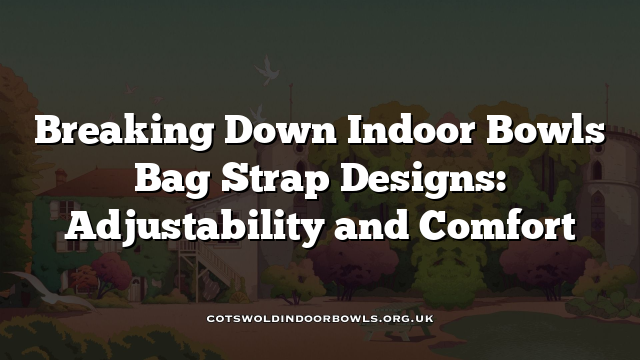 Breaking Down Indoor Bowls Bag Strap Designs: Adjustability and Comfort ...