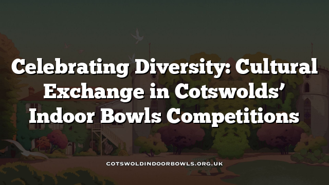 Celebrating Diversity: Cultural Exchange in Cotswolds' Indoor Bowls ...