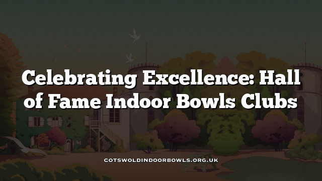Celebrating Excellence: Hall of Fame Indoor Bowls Clubs Cotswolds Bowls Hub