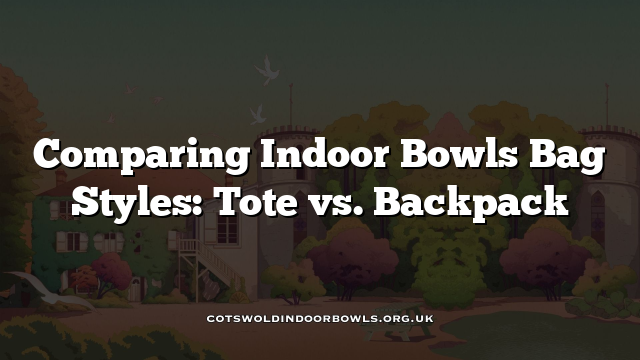 Comparing Indoor Bowls Bag Styles: Tote vs. Backpack Cotswolds Bowls Hub