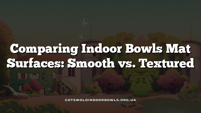 Comparing Indoor Bowls Mat Surfaces: Smooth vs. Textured Cotswolds ...