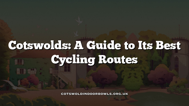 Cotswolds: A Guide to Its Best Cycling Routes Cotswolds Bowls Hub