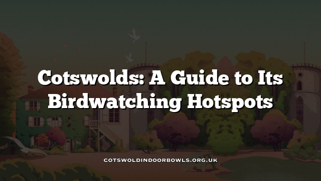 Cotswolds: A Guide to Its Birdwatching Hotspots Cotswolds Bowls Hub