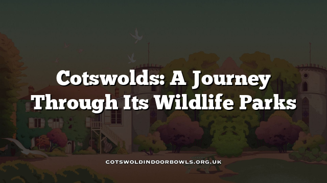 Cotswolds: A Journey Through Its Wildlife Parks Cotswolds Bowls Hub