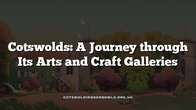 Cotswolds: A Journey through Its Arts and Craft Galleries Cotswolds ...