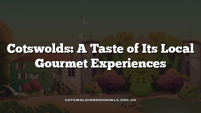 Cotswolds: A Taste of Its Local Gourmet Experiences Cotswolds Bowls Hub
