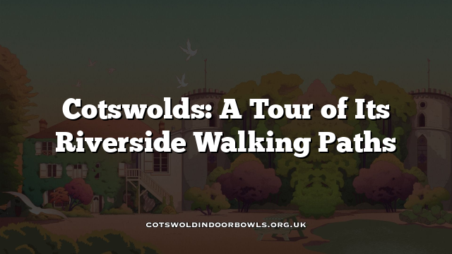 Cotswolds: A Tour of Its Riverside Walking Paths Cotswolds Bowls Hub