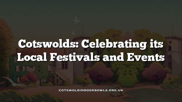 Cotswolds: Celebrating its Local Festivals and Events Cotswolds Bowls Hub