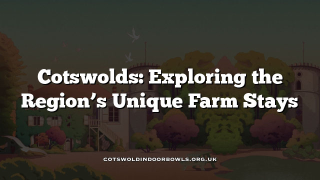 Cotswolds: Exploring the Region's Unique Farm Stays Cotswolds Bowls Hub