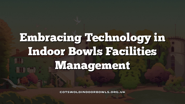 Embracing Technology in Indoor Bowls Facilities Management Cotswolds ...