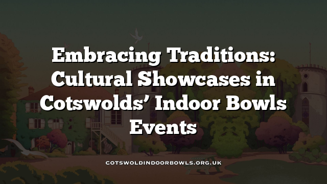 Embracing Traditions: Cultural Showcases in Cotswolds' Indoor Bowls ...