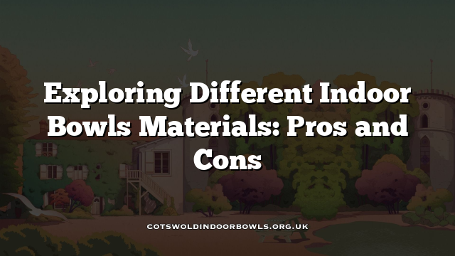 Exploring Different Indoor Bowls Materials: Pros and Cons Cotswolds ...