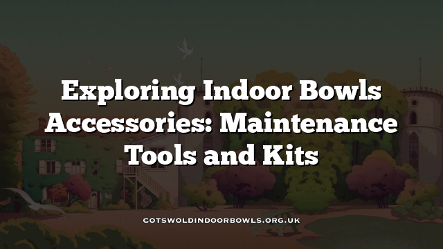 Exploring Indoor Bowls Accessories: Maintenance Tools and Kits ...