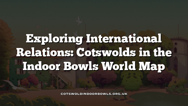 Exploring International Relations: Cotswolds in the Indoor Bowls World ...