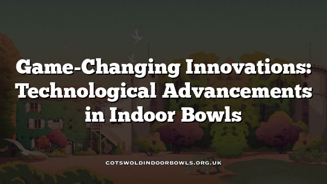 Game-Changing Innovations: Technological Advancements in Indoor Bowls ...