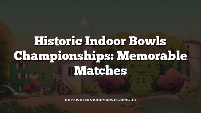 Historic Indoor Bowls Championships: Memorable Matches Cotswolds Bowls Hub