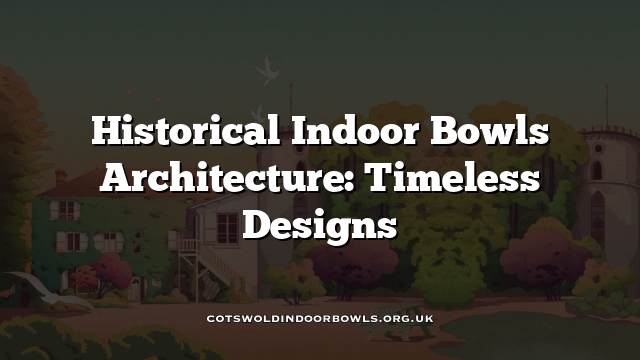 Historical Indoor Bowls Architecture: Timeless Designs Cotswolds Bowls Hub