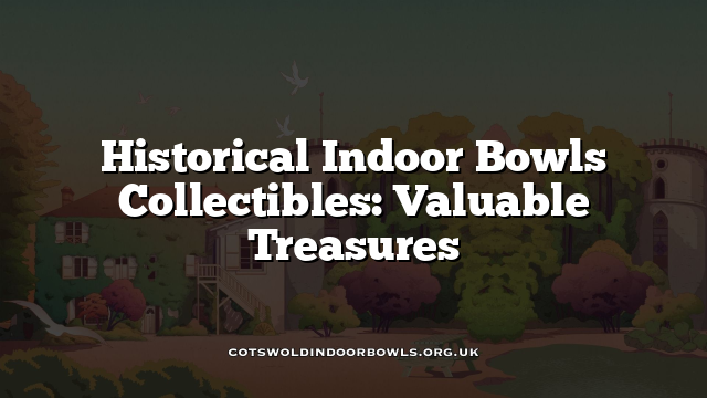 Historical Indoor Bowls Collectibles: Valuable Treasures Cotswolds ...