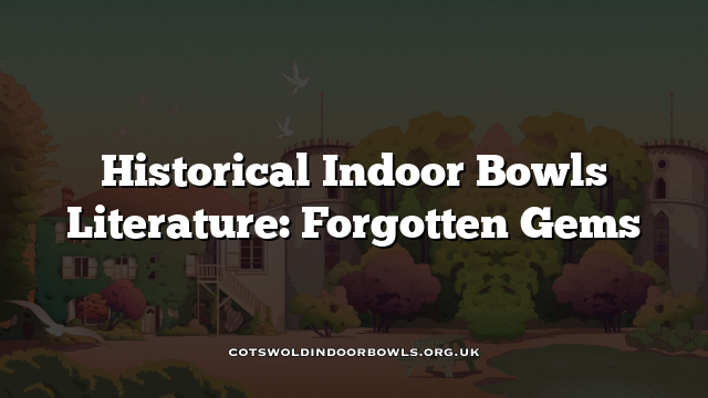 Historical Indoor Bowls Literature: Forgotten Gems Cotswolds Bowls Hub