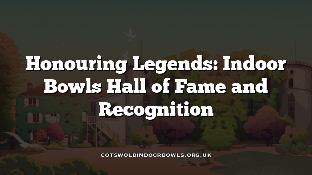 Honouring Legends: Indoor Bowls Hall of Fame and Recognition Cotswolds ...
