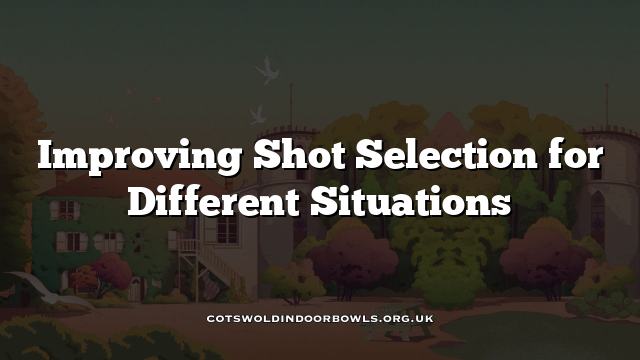 Improving Shot Selection for Different Situations Cotswolds Bowls Hub