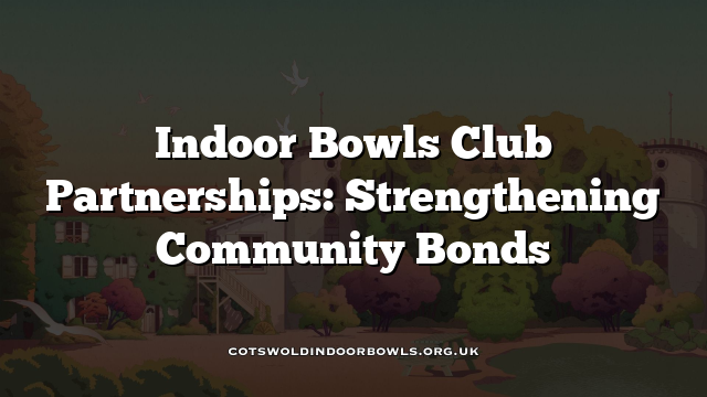 Indoor Bowls Club Partnerships: Strengthening Community Bonds Cotswolds ...