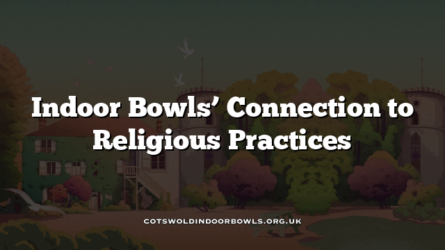 Indoor Bowls' Connection to Religious Practices Cotswolds Bowls Hub
