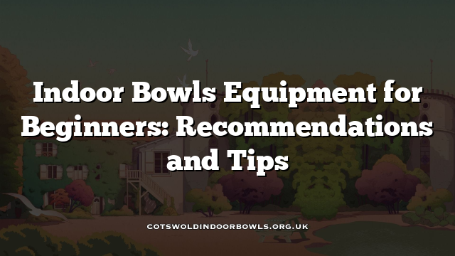 Indoor Bowls Equipment for Beginners: Recommendations and Tips ...