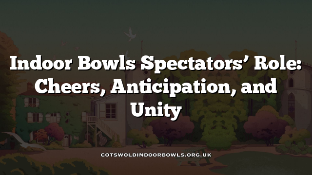 Indoor Bowls Spectators' Role: Cheers, Anticipation, and Unity ...