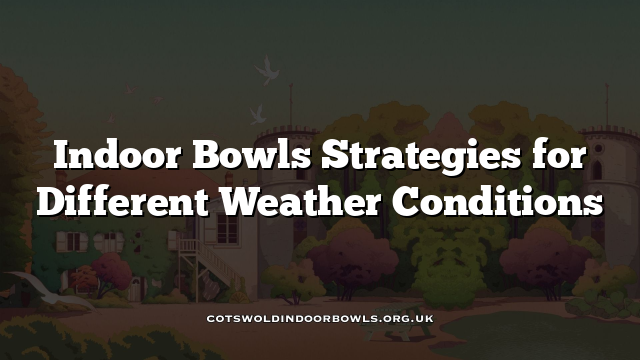 Indoor Bowls Strategies for Different Weather Conditions Cotswolds ...