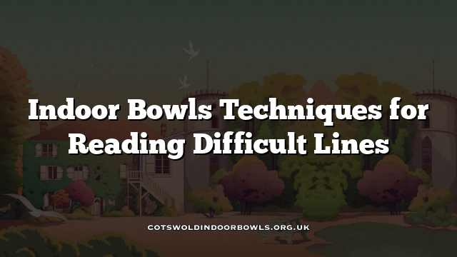 Indoor Bowls Techniques for Reading Difficult Lines Cotswolds Bowls Hub