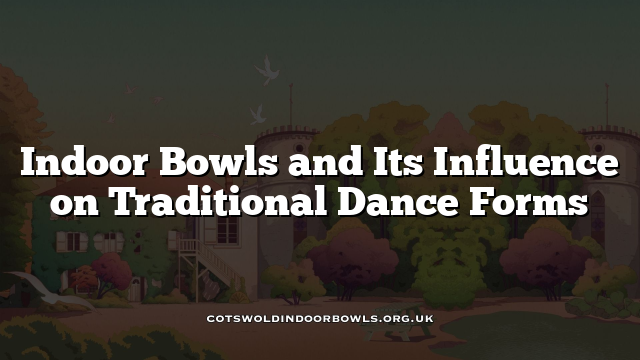 Indoor Bowls and Its Influence on Traditional Dance Forms Cotswolds ...