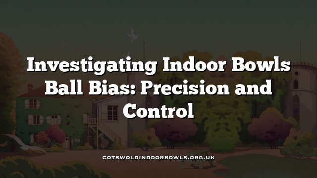 Investigating Indoor Bowls Ball Bias: Precision and Control Cotswolds ...