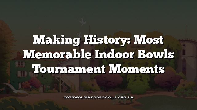 Making History: Most Memorable Indoor Bowls Tournament Moments ...