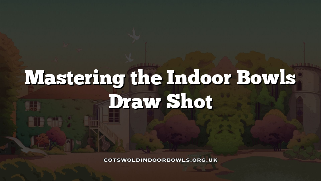 Mastering the Indoor Bowls Draw Shot Cotswolds Bowls Hub