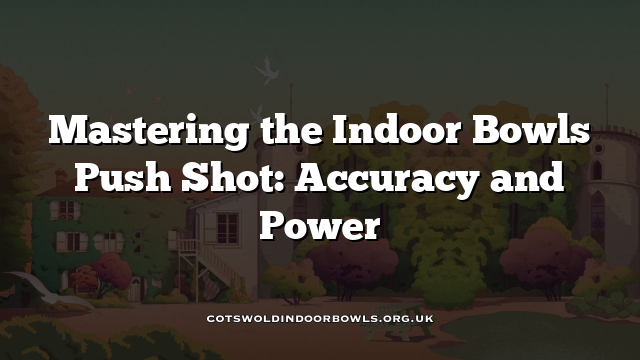 Mastering the Indoor Bowls Push Shot: Accuracy and Power Cotswolds ...