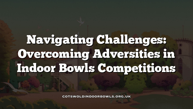 Navigating Challenges: Overcoming Adversities in Indoor Bowls ...