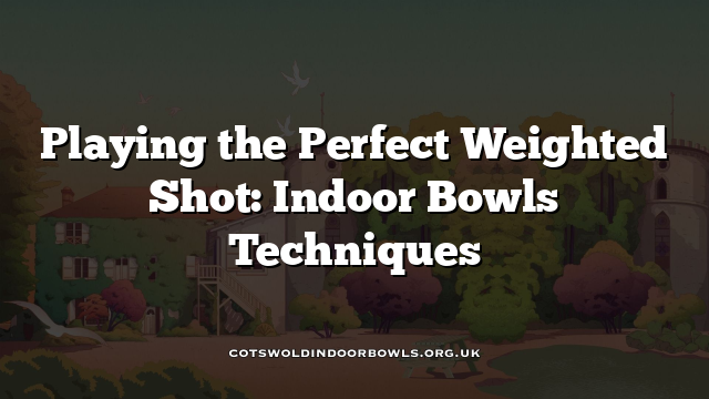 Playing the Perfect Weighted Shot: Indoor Bowls Techniques Cotswolds ...