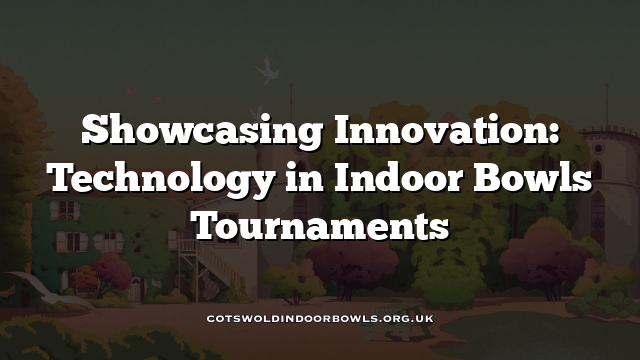 Showcasing Innovation: Technology in Indoor Bowls Tournaments Cotswolds ...