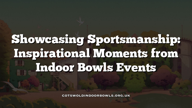 Showcasing Sportsmanship: Inspirational Moments from Indoor Bowls ...