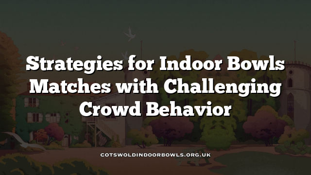 Strategies for Indoor Bowls Matches with Challenging Crowd Behavior ...