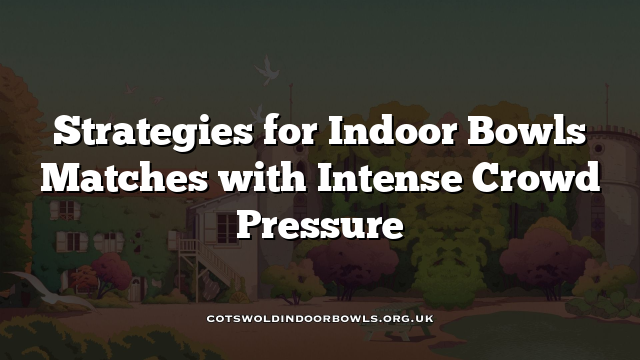Strategies for Indoor Bowls Matches with Intense Crowd Pressure ...