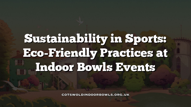 Sustainability in Sports: Eco-Friendly Practices at Indoor Bowls Events ...