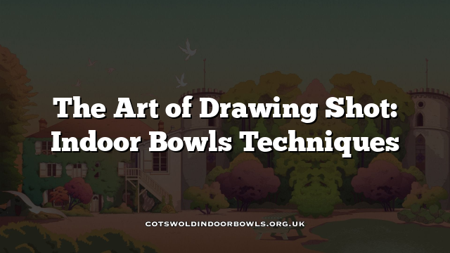 The Art of Drawing Shot: Indoor Bowls Techniques Cotswolds Bowls Hub
