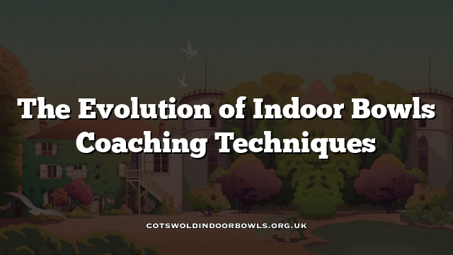 The Evolution of Indoor Bowls Coaching Techniques Cotswolds Bowls Hub
