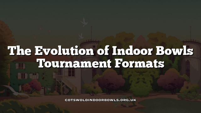The Evolution of Indoor Bowls Tournament Formats Cotswolds Bowls Hub
